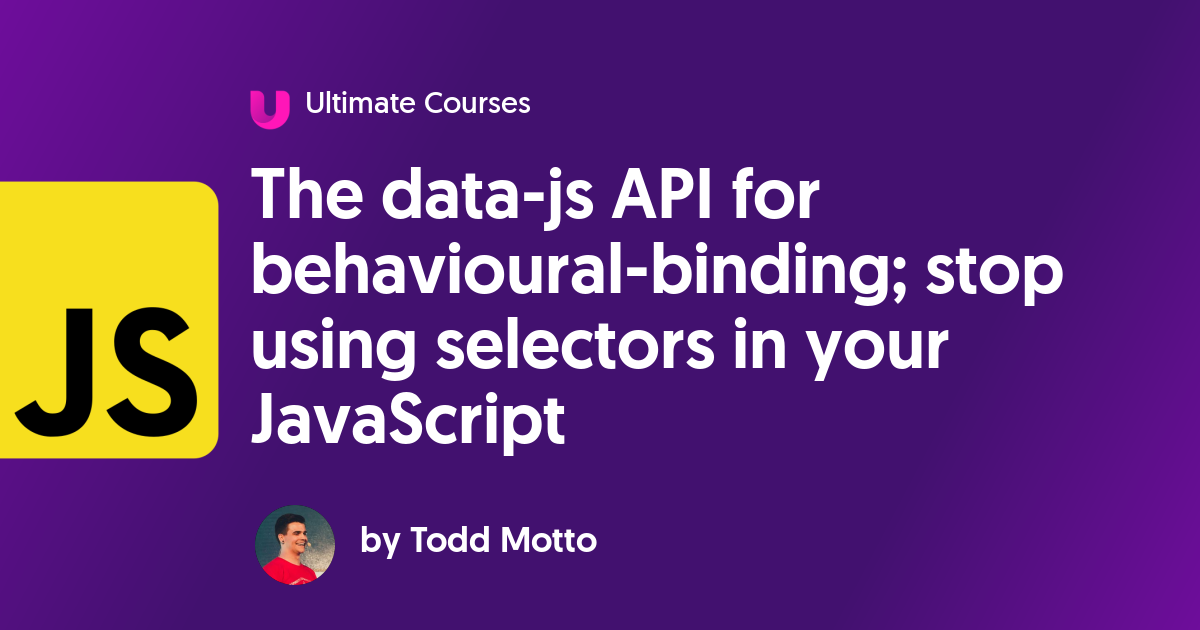 The data-js API for behavioural-binding; stop using selectors in your JavaScript - Ultimate Courses