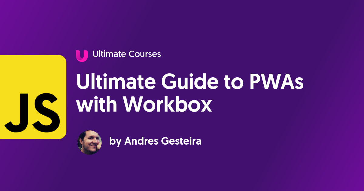 Ultimate Guide to PWAs with Workbox - Ultimate Courses